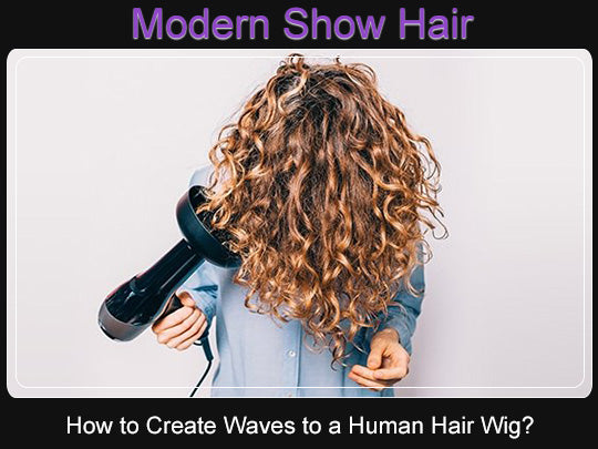 How to Create Waves to a Human Hair Wig? – Modern Show Hair